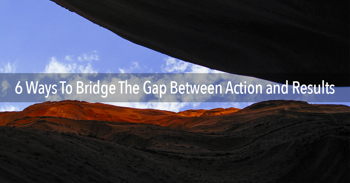 6 Ways You Can Bridge the Gap Between Your Action and Results ...